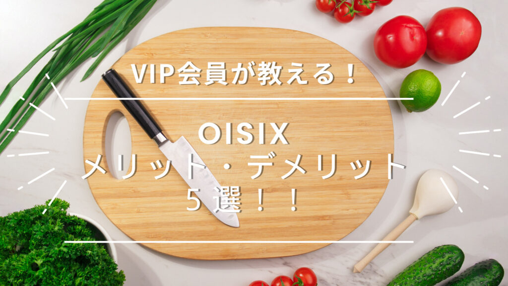 【VIP会員が教える！】Oisixのメリット・デメリット5選！ | ひろはやブログ